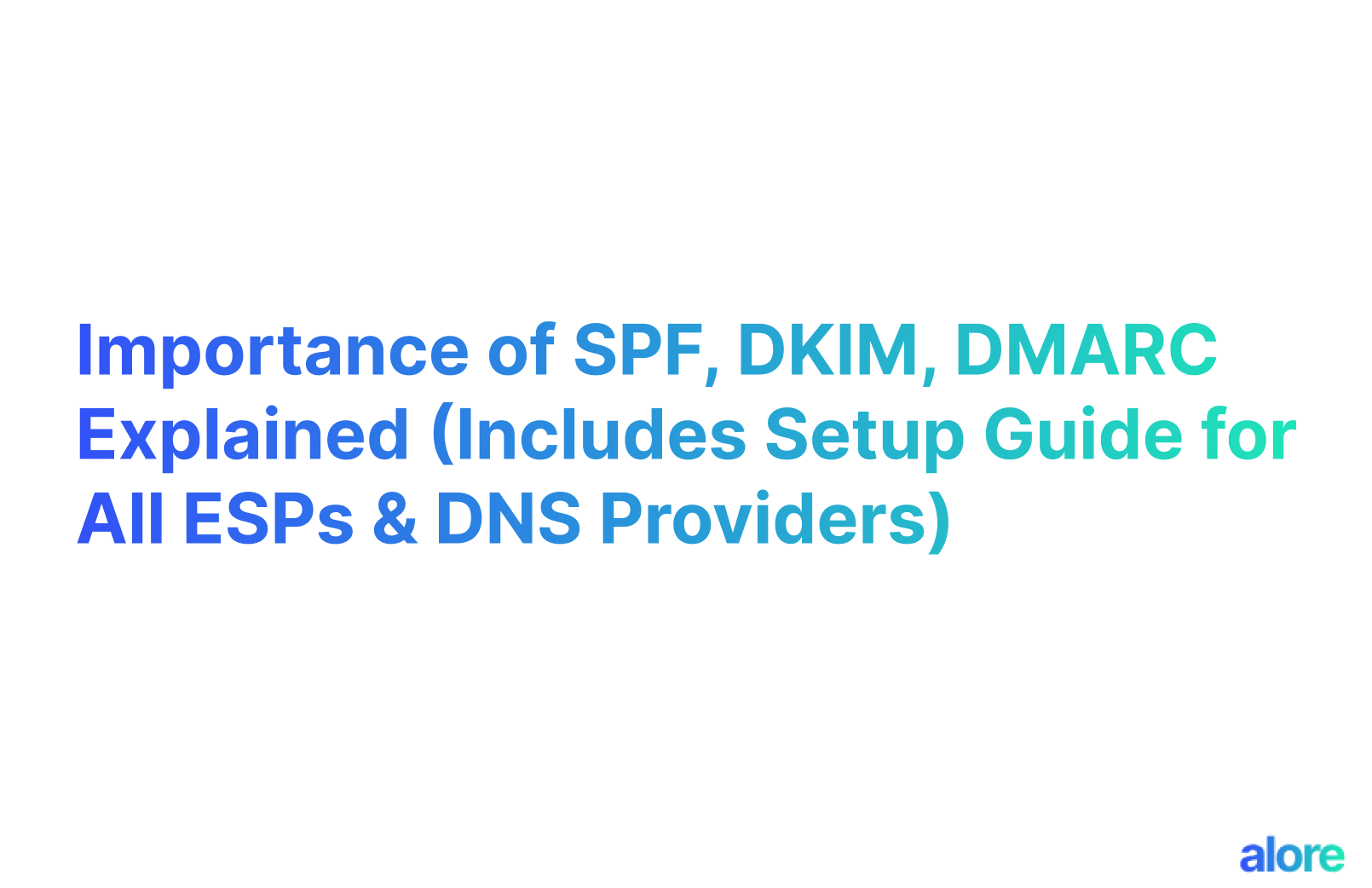 Importance of SPF, DKIM, DMARC Explained (Includes Setup Guide for All ESPs & DNS Providers) | Alore